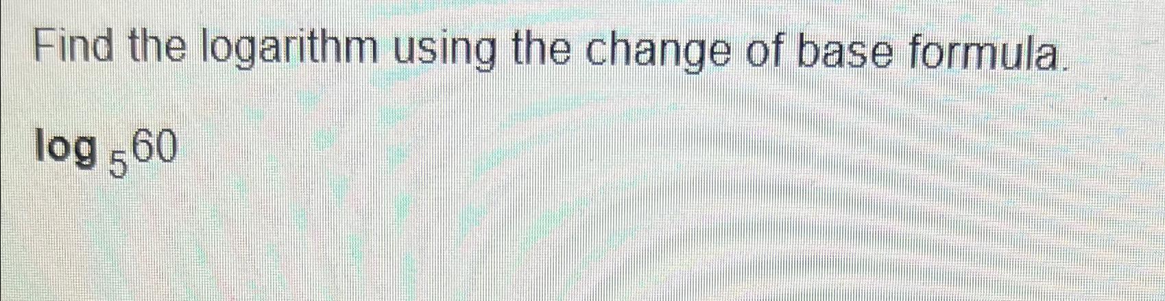 Solved Find the logarithm using the change of base | Chegg.com