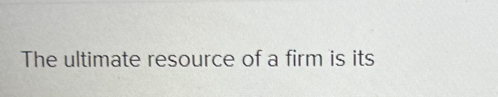 Solved The ultimate resource of a firm is its | Chegg.com