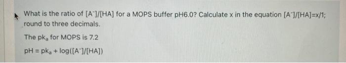 Solved What is the ratio of [A−]/[HA] for a MOPS buffer | Chegg.com