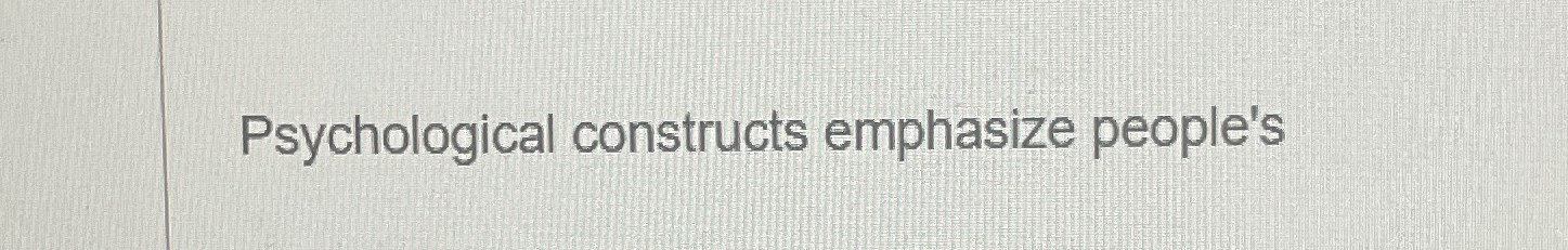 Solved Psychological constructs emphasize people's | Chegg.com