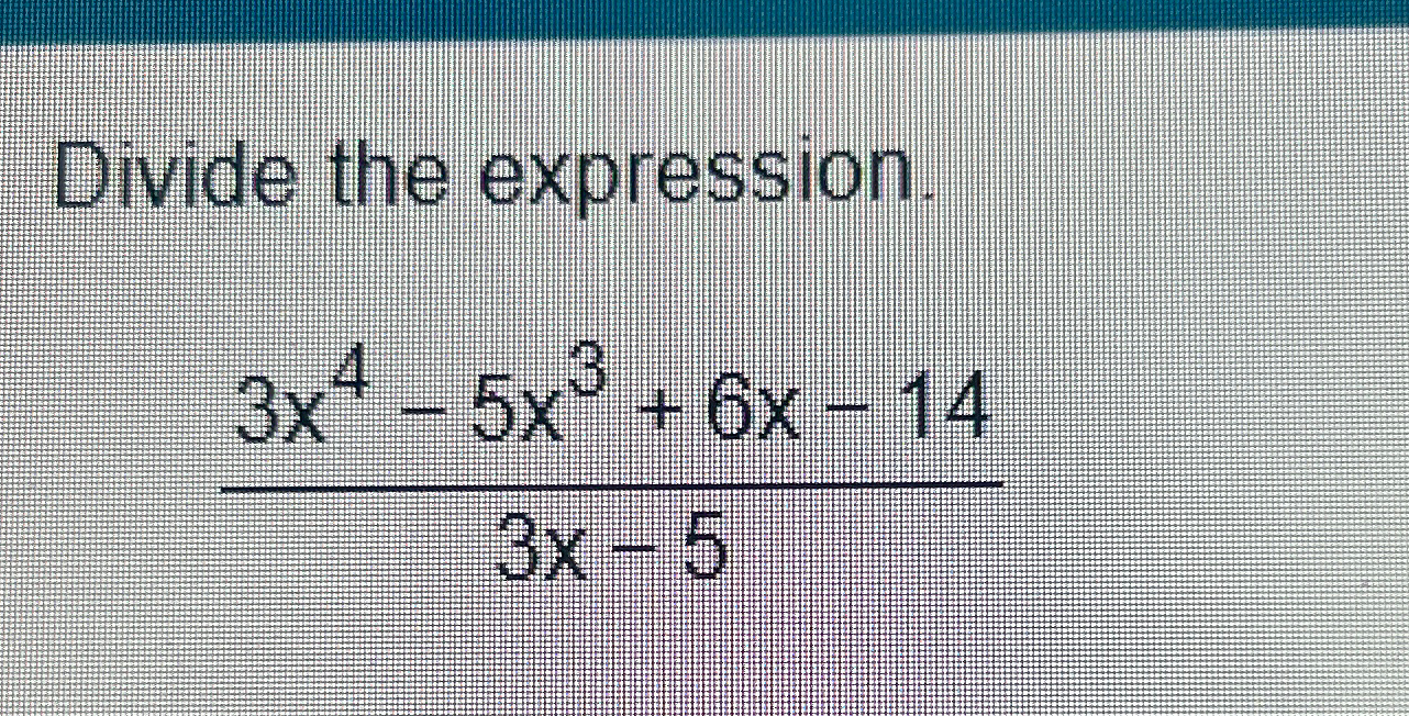 Solved Divide the expression.3x4-5x3+6x-143x-5 | Chegg.com