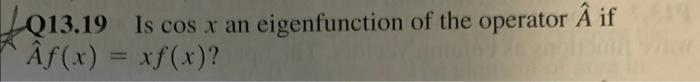 Solved Q13.19 Is cosx an eigenfunction of the operator A^ if | Chegg.com