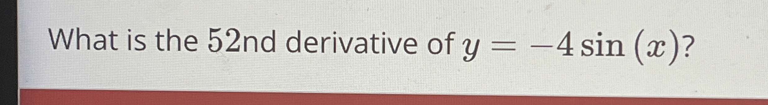 Solved What is the 52 ﻿nd derivative of y=-4sin(x) ? | Chegg.com