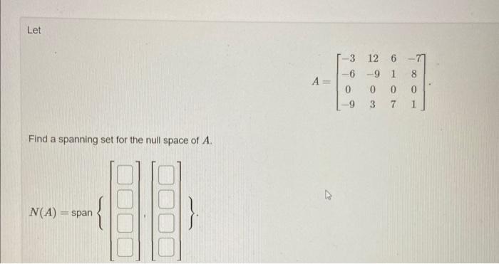 Solved A=⎣⎡−3−60−912−9036107−7801⎦⎤ Find a spanning set for | Chegg.com