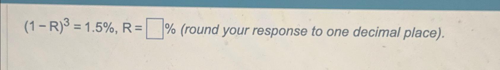Solved (1-R)3=1.5%,R=,% (round your response to one decimal | Chegg.com