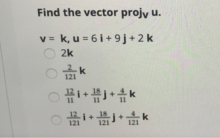 Solved Find the vector projv u. v = k, u = 6i + 9j +2 k ㅇ 2k | Chegg.com