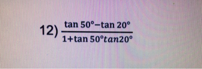 Solved 12) tan 50°-tan 20° 1+tan 50°tan20° Write each | Chegg.com