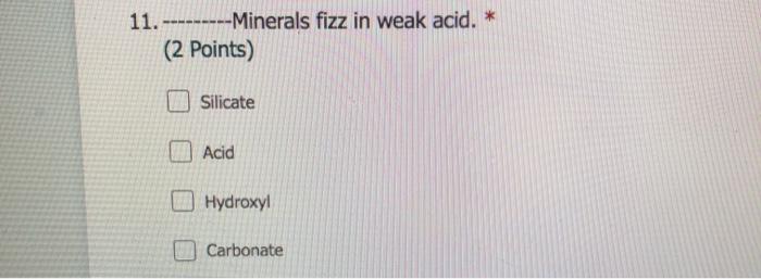 Solved * 11. ---------Minerals fizz in weak acid. (2 points) | Chegg.com