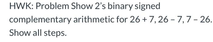 Solved HWK: Problem Show 2's binary signed complementary | Chegg.com