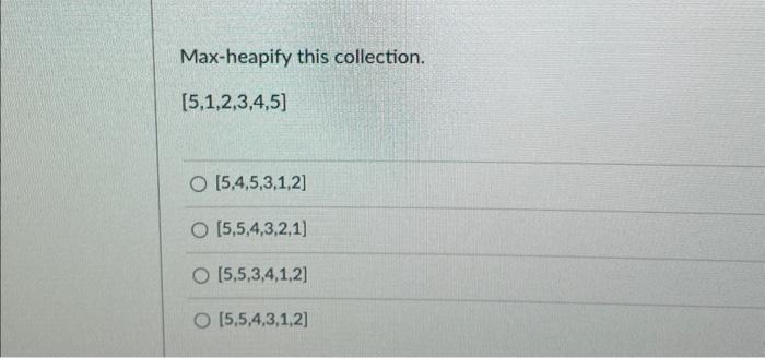 Solved Max-heapify this collection. [5,1,2,3,4,5] | Chegg.com
