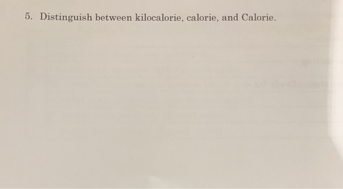 Solved 5. Distinguish between kilocalorie, calorie, and | Chegg.com