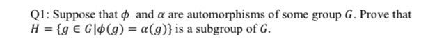 Solved Q1: Suppose that ϕ and α are automorphisms of some | Chegg.com