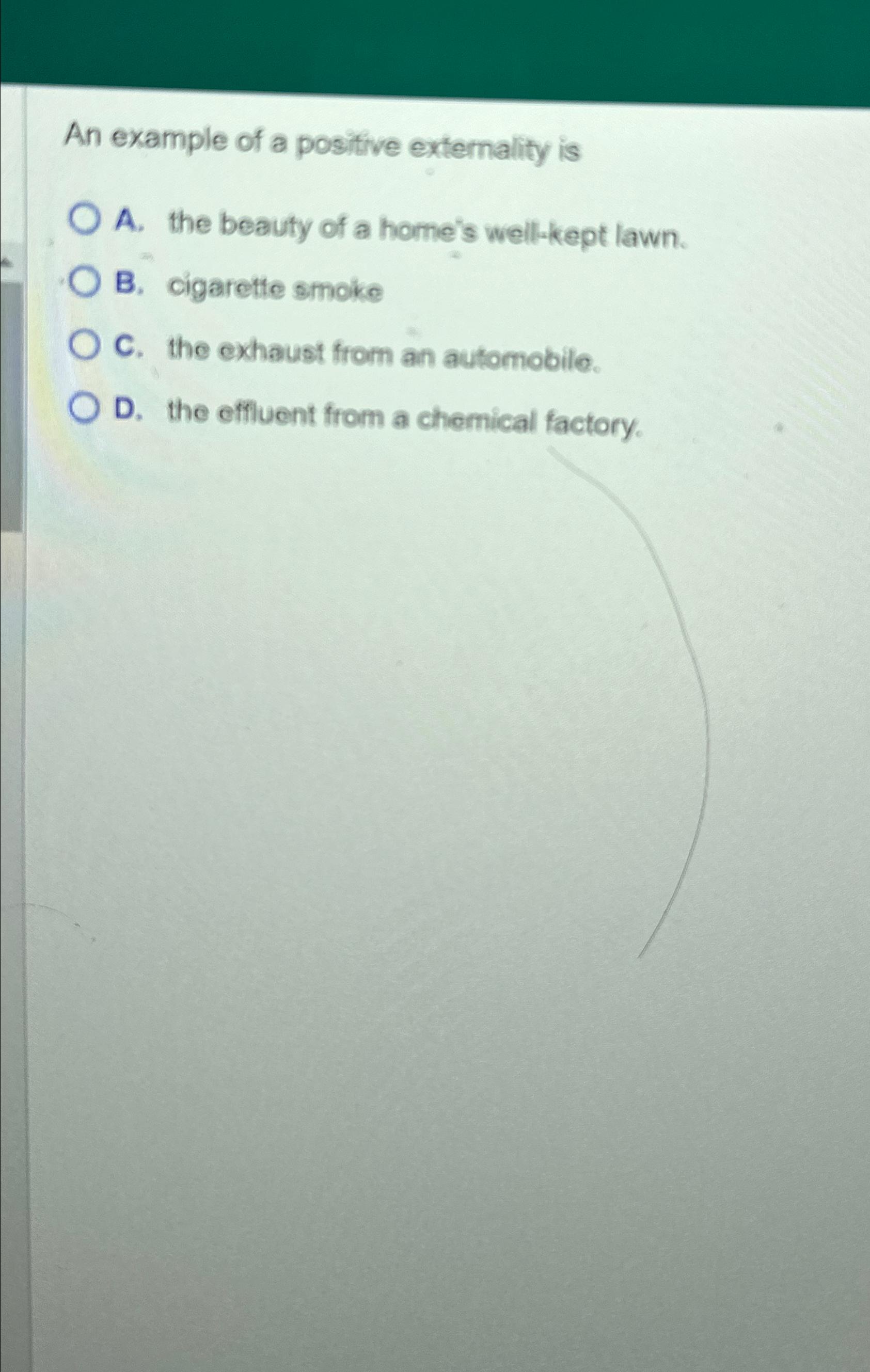 Solved An example of a positive externality isA. ﻿the beauty | Chegg.com