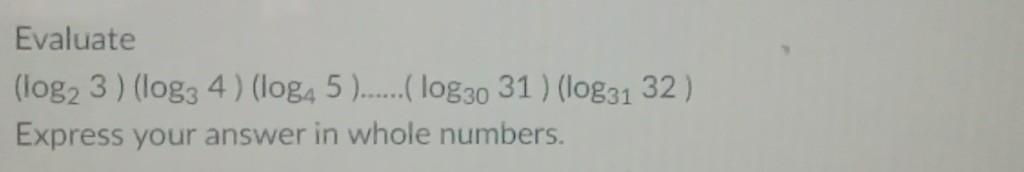 Solved Evaluate (log2 3) (log3 4) (log4 5 )......( log30 31 | Chegg.com