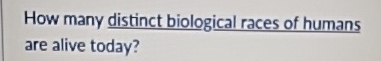 Solved How many distinct biological races of humans are | Chegg.com