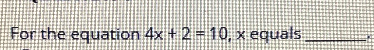 Solved For the equation 4x+2=10,x ﻿equals | Chegg.com