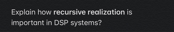 Solved Explain how recursive realization is important in DSP | Chegg.com