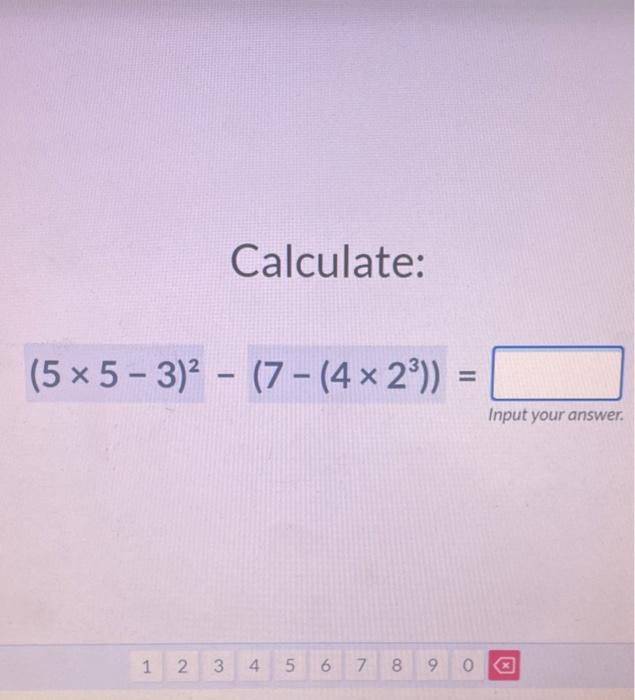 Solved Calculate: (5 x 5 - 3)2 - (7-(4x 2°)) = Input your | Chegg.com