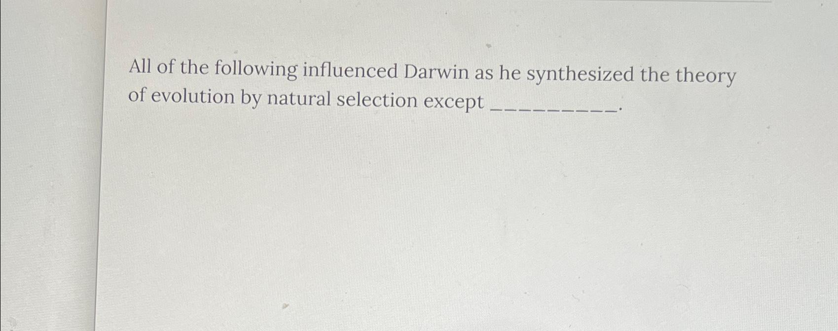Solved All of the following influenced Darwin as he | Chegg.com