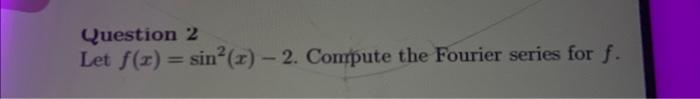 Solved Question 2 Let f(x)=sin2(x)−2. Compute the Fourier | Chegg.com