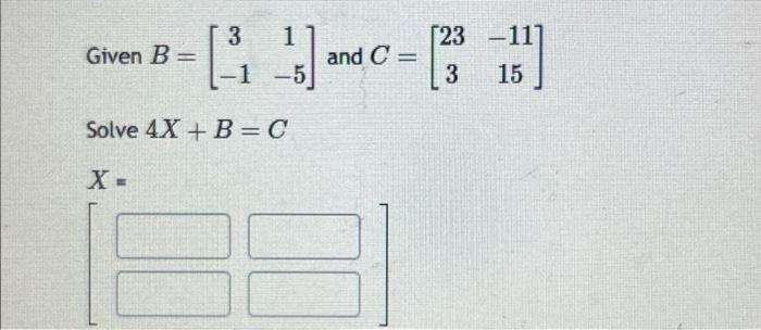 Solved Given B=[3−11−5] and C=[233−1115] Solve 4X+B=C X=[Xy] | Chegg.com