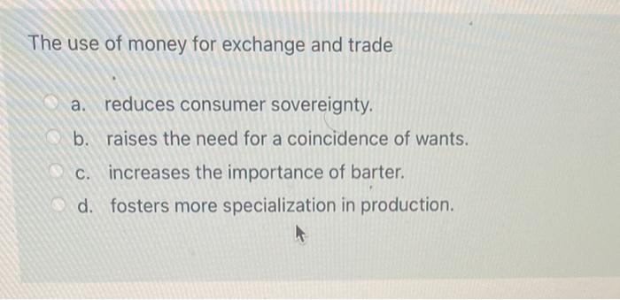 Solved The use of money for exchange and trade a. reduces | Chegg.com