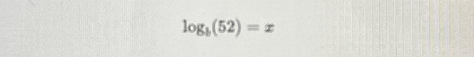 Solved logb(52)=x | Chegg.com Solved logb(52)=x | Chegg.com