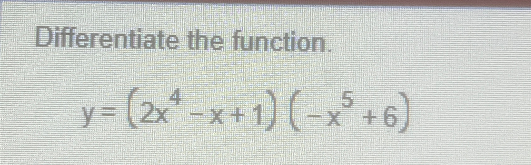 Solved Differentiate the function.y=(2x4-x+1)(-x5+6) | Chegg.com