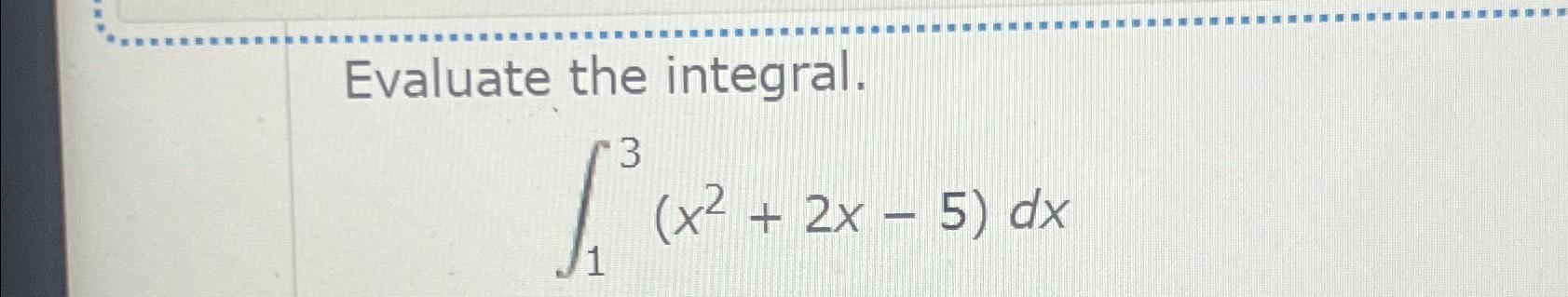 Solved Evaluate the integral.∫13(x2+2x-5)dx | Chegg.com