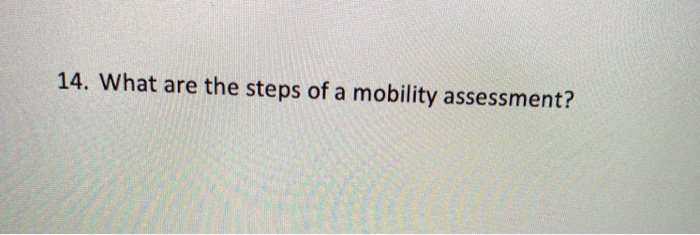 Solved 14. What are the steps of a mobility assessment? | Chegg.com