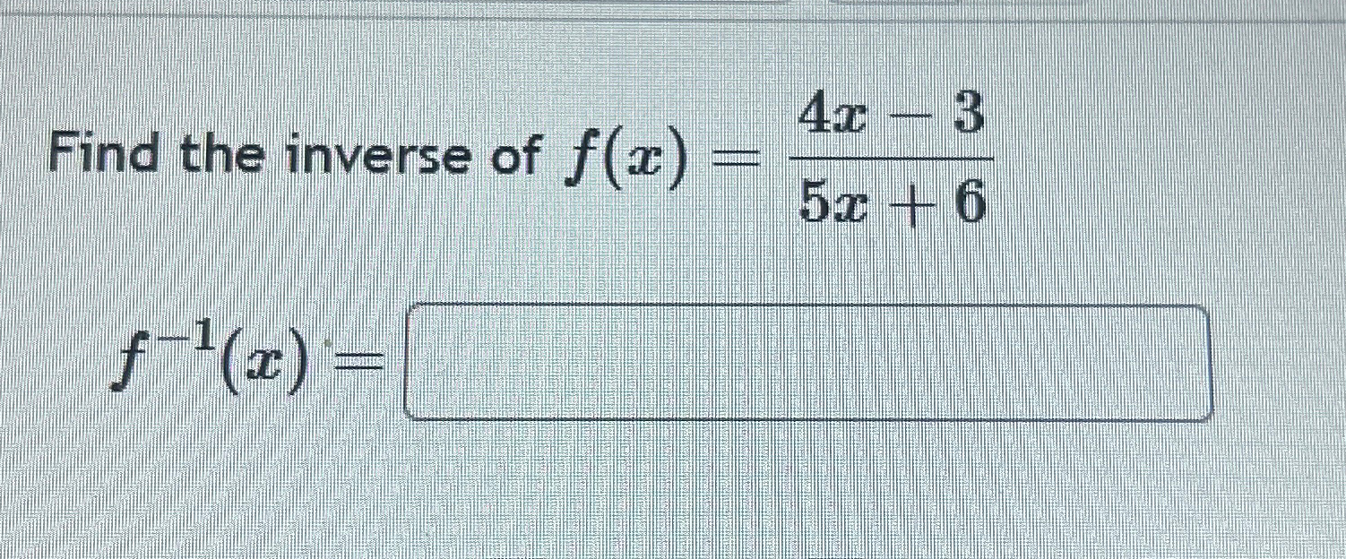 Solved Find the inverse of f(x)=4x-35x+6f-1(x)= | Chegg.com