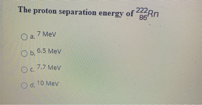Solved The proton separation energy of 23Rn 7 MeV O a. O b. | Chegg.com