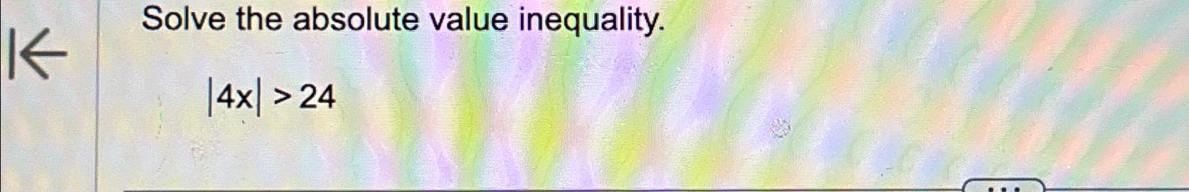 Solved Solve the absolute value inequality.|4x|>24 | Chegg.com