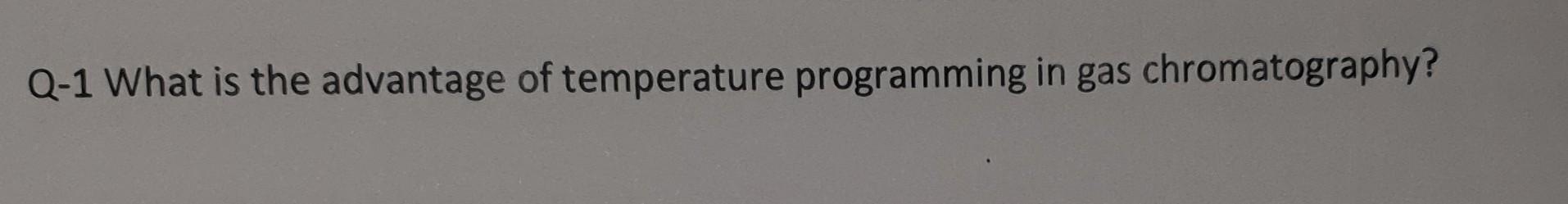 Solved Q-1 What is the advantage of temperature programming | Chegg.com