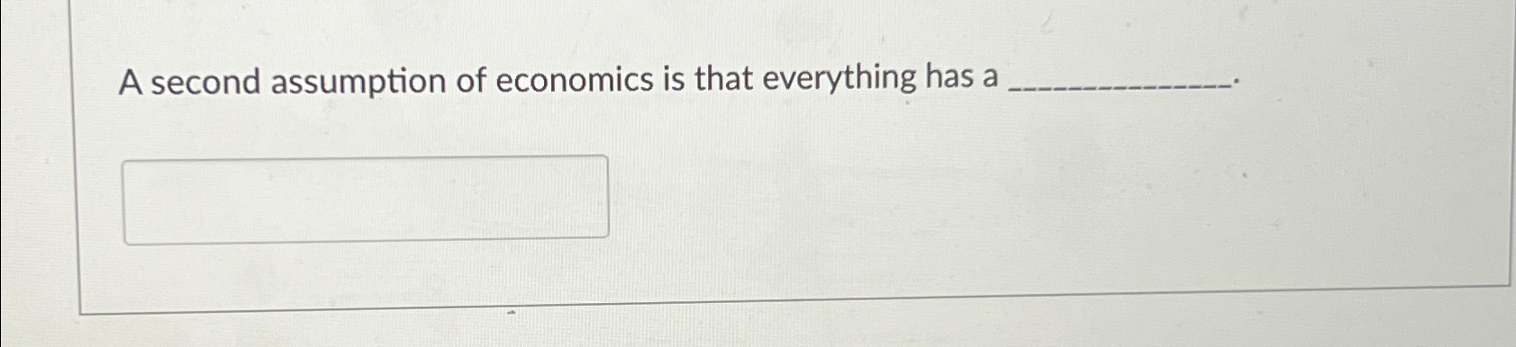 Solved A second assumption of economics is that everything | Chegg.com