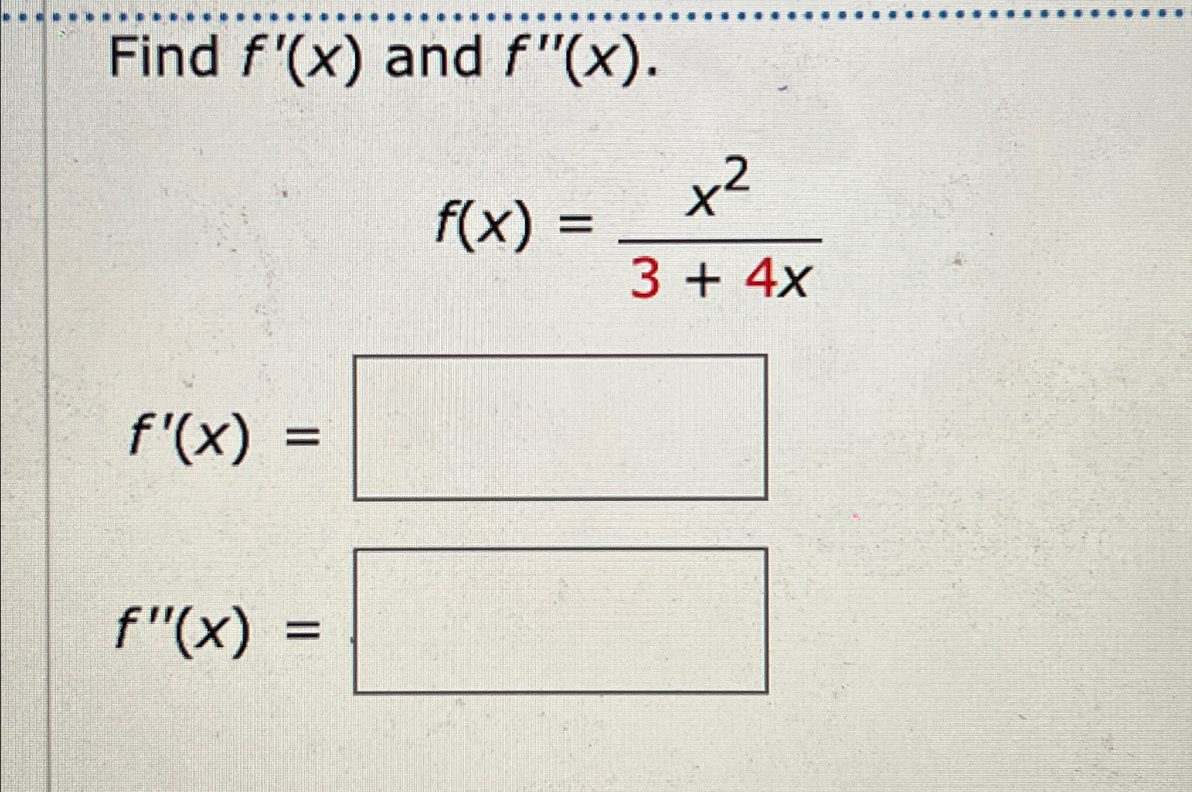 Solved Find f'(x) ﻿and f''(x).f(x)=x23+4xf'(x)=f''(x)= | Chegg.com