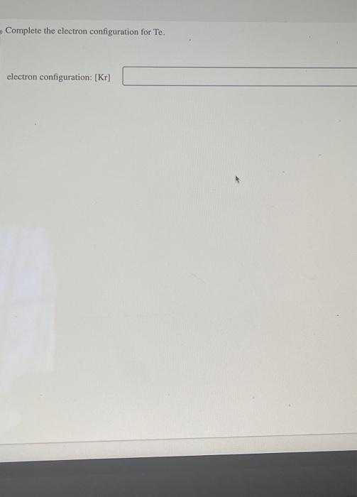 Solved Complete the electron configuration for Te. electron | Chegg.com