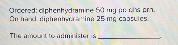 Solved Ordered: diphenhydramine 50 mg po qhs prn. On hand: | Chegg.com