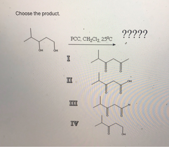 Solved Choose the product. ????? ya PCC, CH2Cl2 25°C OH I II | Chegg.com