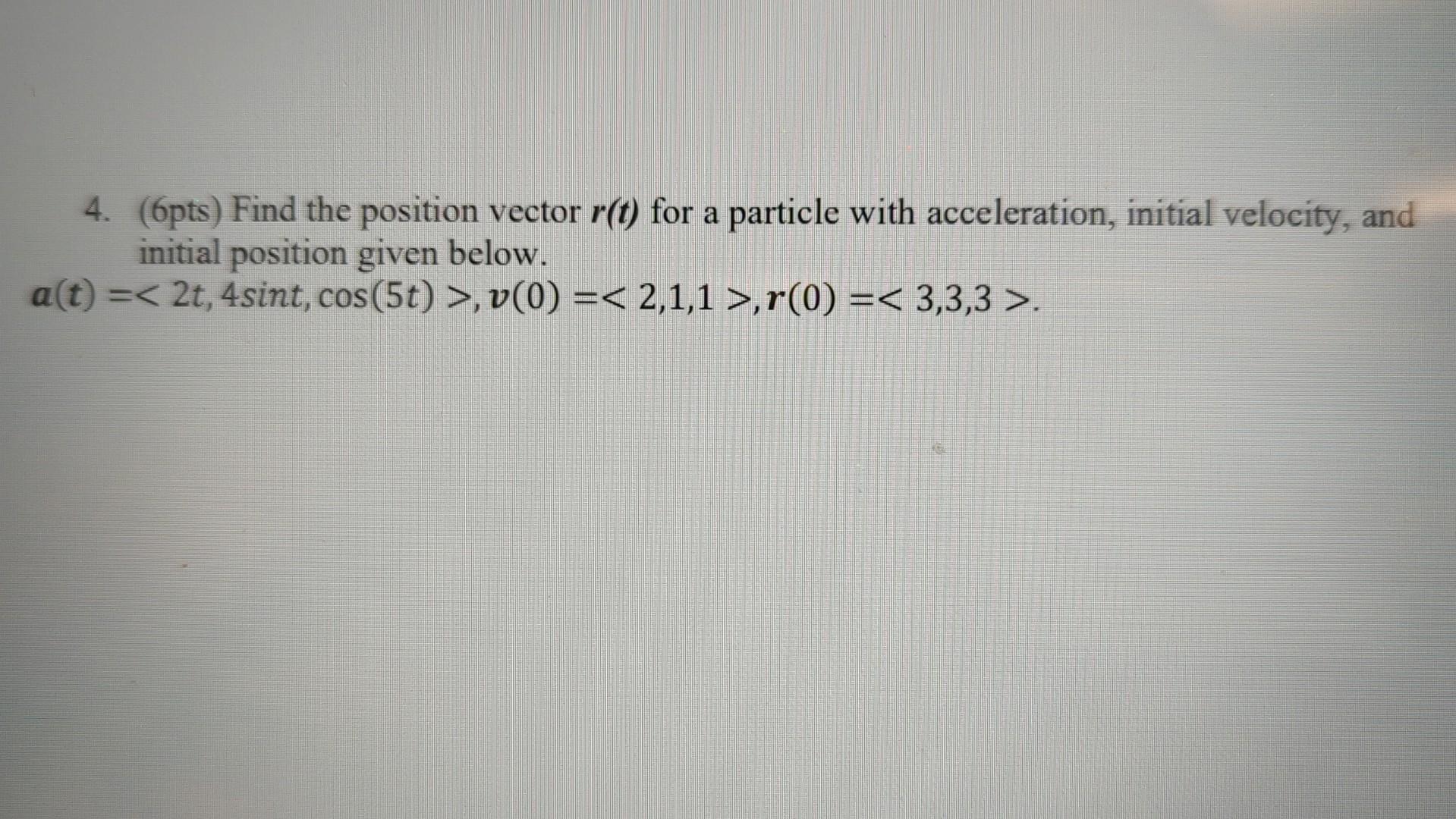 Solved 4. (6pts) Find the position vector r(t) for a | Chegg.com