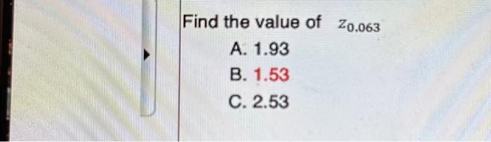 Solved Find the value of z0.063 A. 1.93 B. 1.53 C. 2.53 | Chegg.com
