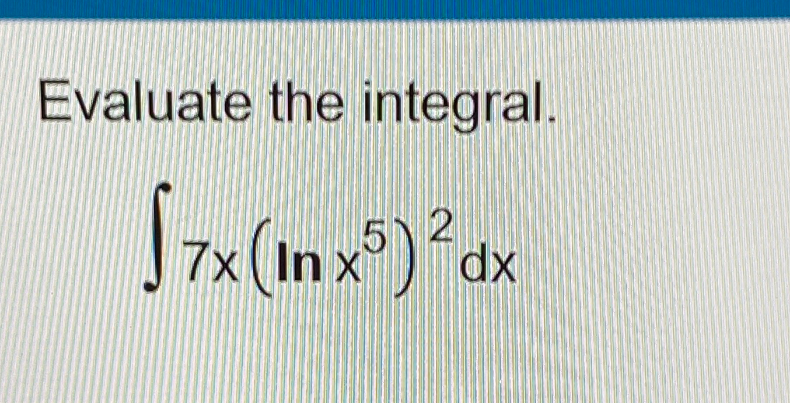 Solved Evaluate the integral.∫﻿﻿7x(lnx5)2dx | Chegg.com