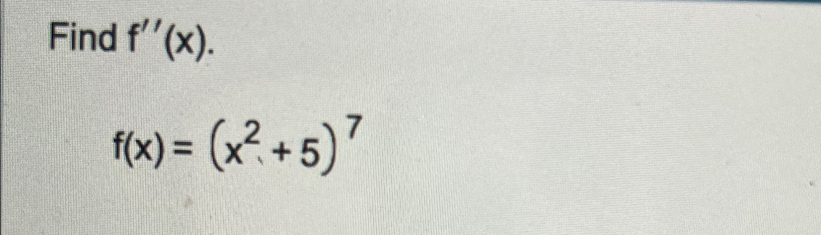 Solved Find f''(x).f(x)=(x2+5)7 | Chegg.com