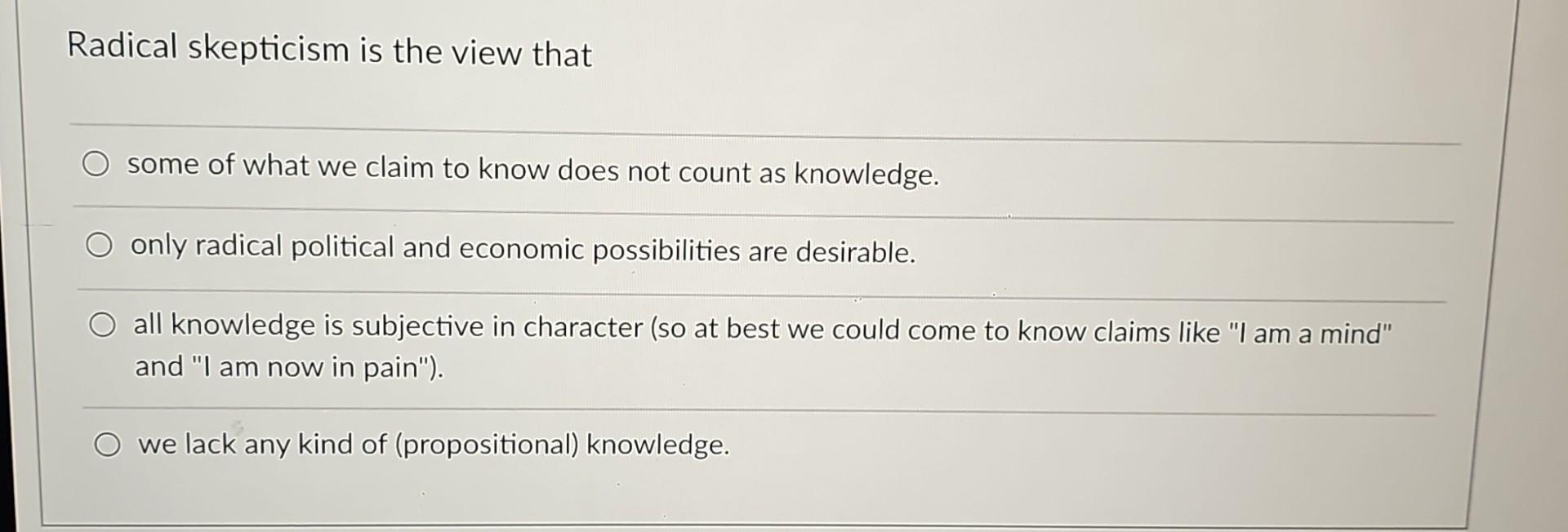 Radical skepticism is the view that some of what we | Chegg.com