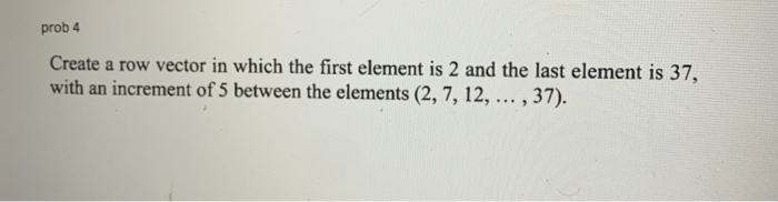 Solved prob 4 Create a row vector in which the first element | Chegg.com