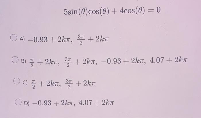 Solved 5sin(θ)cos(θ)+4cos(θ)=0 A) −0.93+2kπ,23π+2kπ B) | Chegg.com