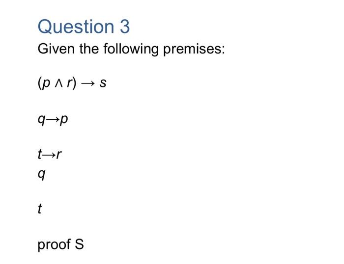 Solved Question 3 Given the following premises: (p∧r)→s q→p | Chegg.com
