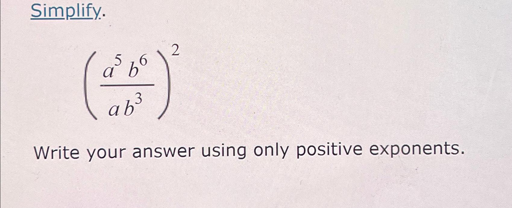 Solved Simplify.(a5b6ab3)2Write your answer using only | Chegg.com