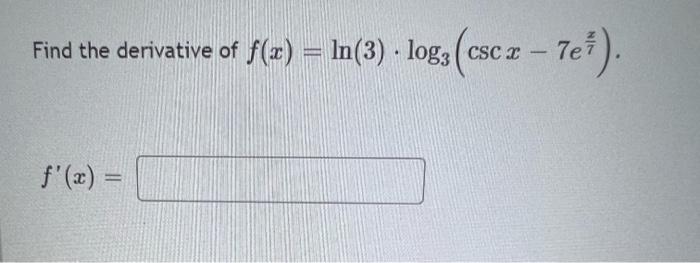 Solved Find the derivative of f(x)=ln(3)⋅log3(cscx−7e7x). | Chegg.com