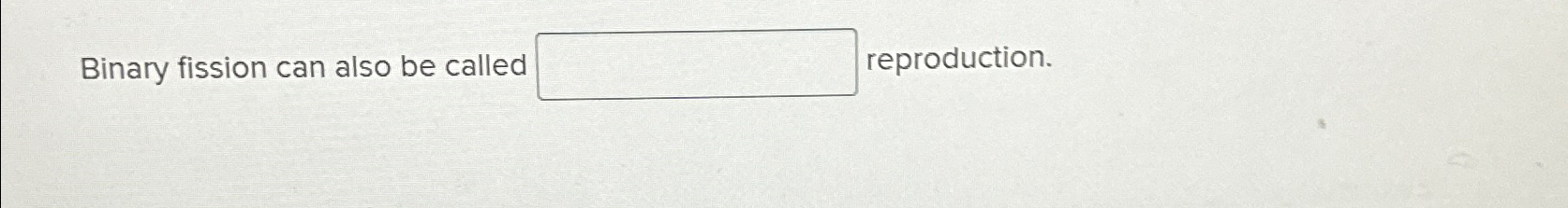 Solved Binary fission can also be called reproduction. | Chegg.com
